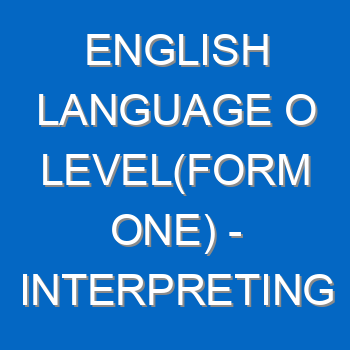 ENGLISH LANGUAGE O LEVEL(FORM ONE) NOTES – INTERPRETING LITERARY WORKS ...